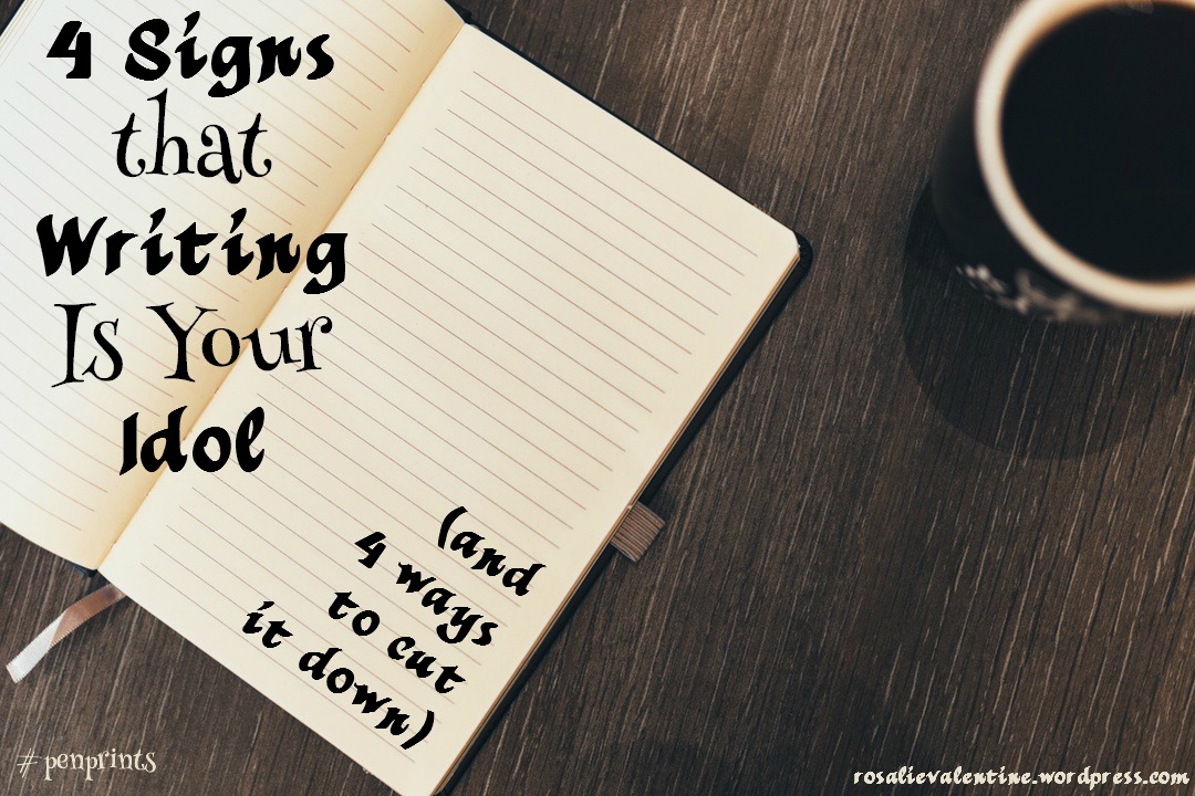 4 Signs that Writing Is Your Idol (and 4 Ways to Cut It Down) | Penprints