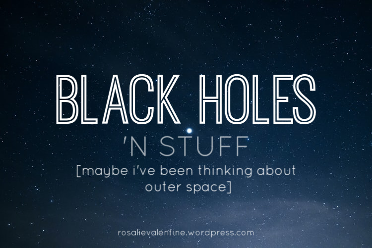 Black Holes ‘n Stuff [maybe i’ve been thinking about outer space ...